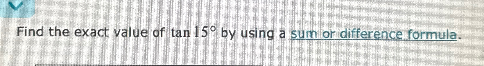 Solved Find the exact value of tan15° ﻿by using a sum or | Chegg.com