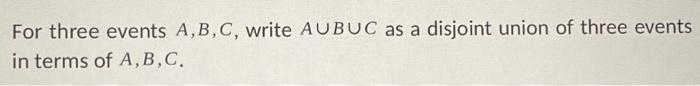 Solved For three events A,B,C, write A∪B∪C as a disjoint | Chegg.com