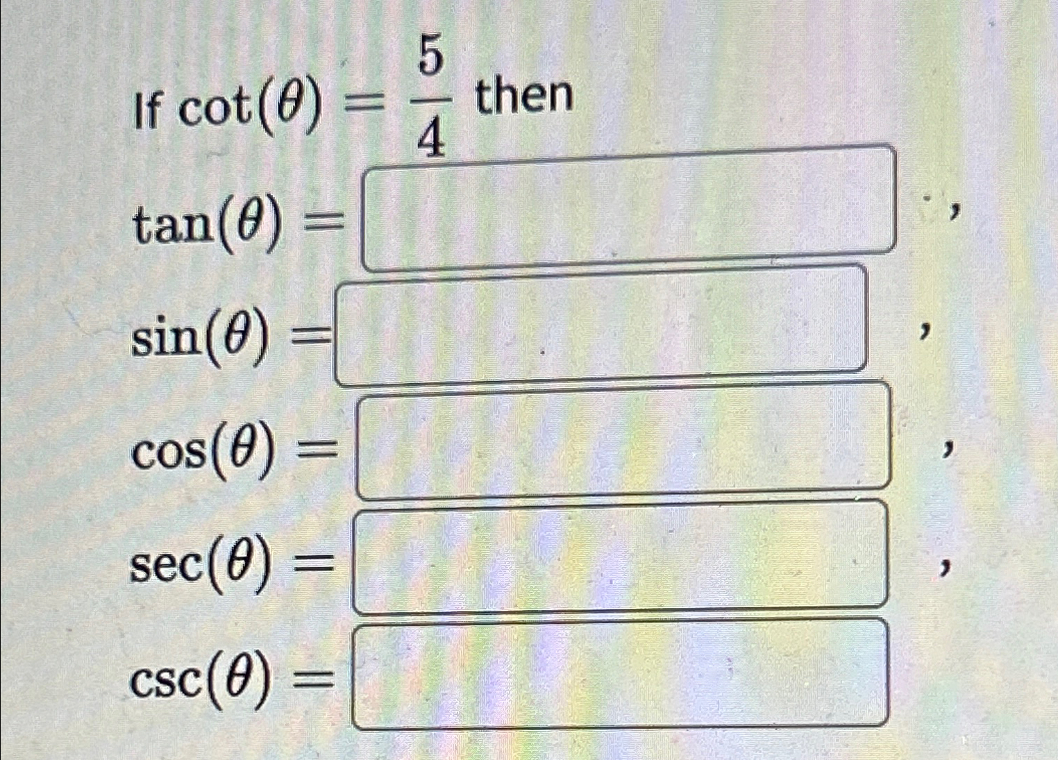 Solved If cot(θ)=54 ﻿thentan(θ)=sin(θ)=cos(θ)=sec(θ)=csc(θ)= | Chegg.com