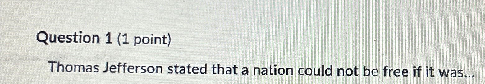 Solved Question 1 (1 ﻿point)Thomas Jefferson stated that a | Chegg.com
