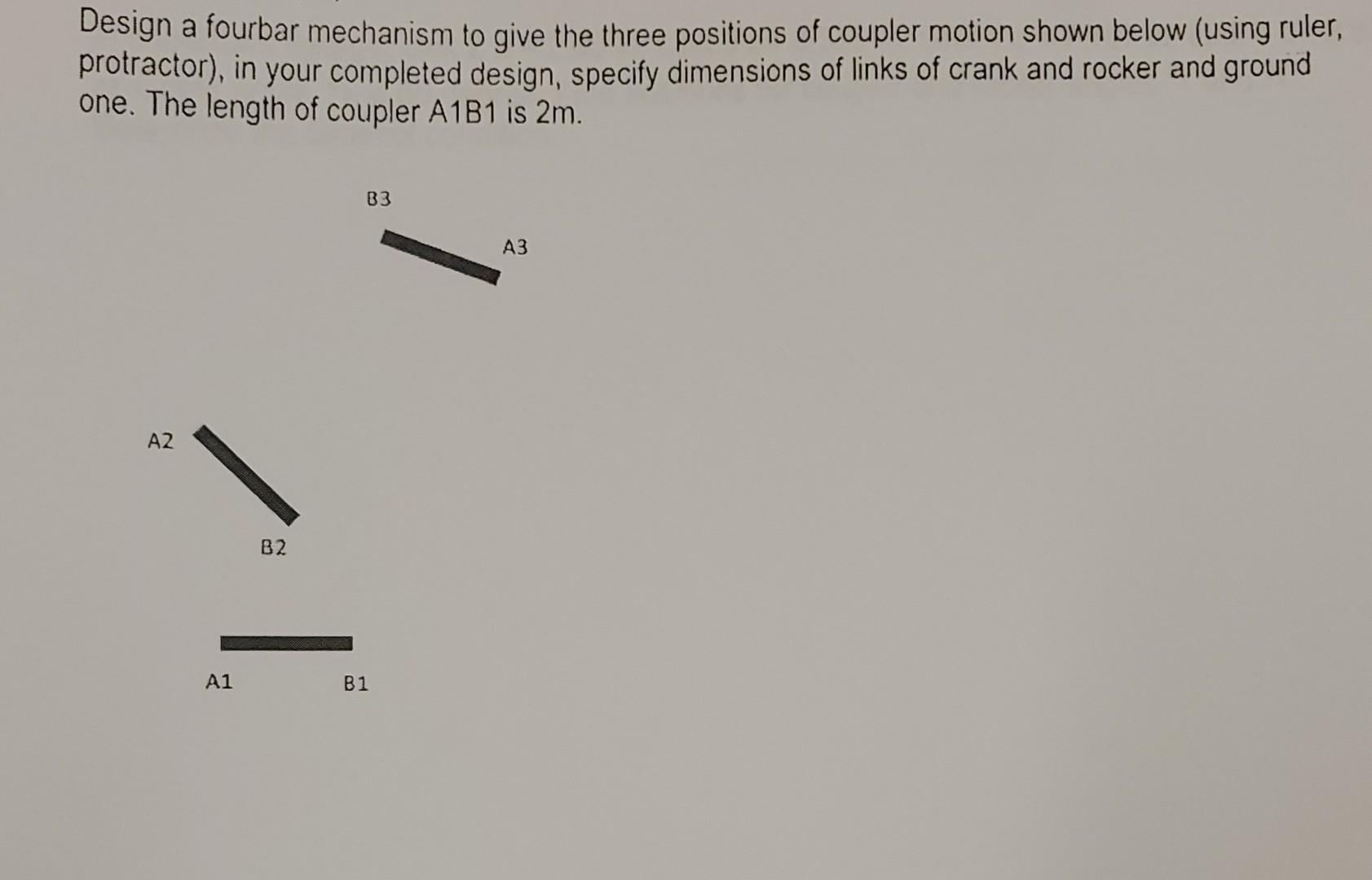 Solved Design a fourbar mechanism to give the three | Chegg.com Solved Design a fourbar mechanism to give the three | Chegg.com