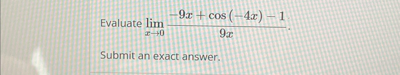 Solved Evaluate limx→0-9x+cos(-4x)-19xSubmit an exact | Chegg.com