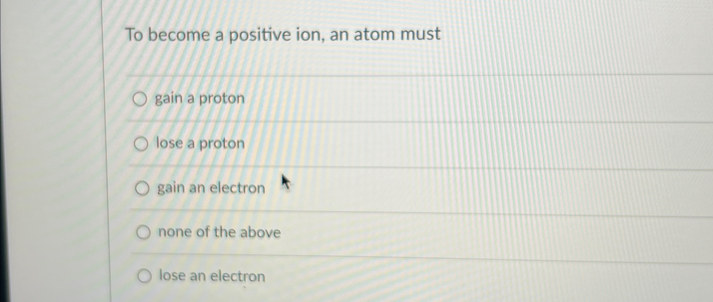 Solved To become a positive ion, an atom mustgain a | Chegg.com