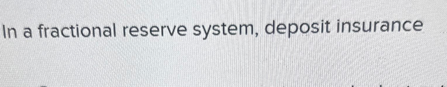 Solved In a fractional reserve system, deposit insurance | Chegg.com