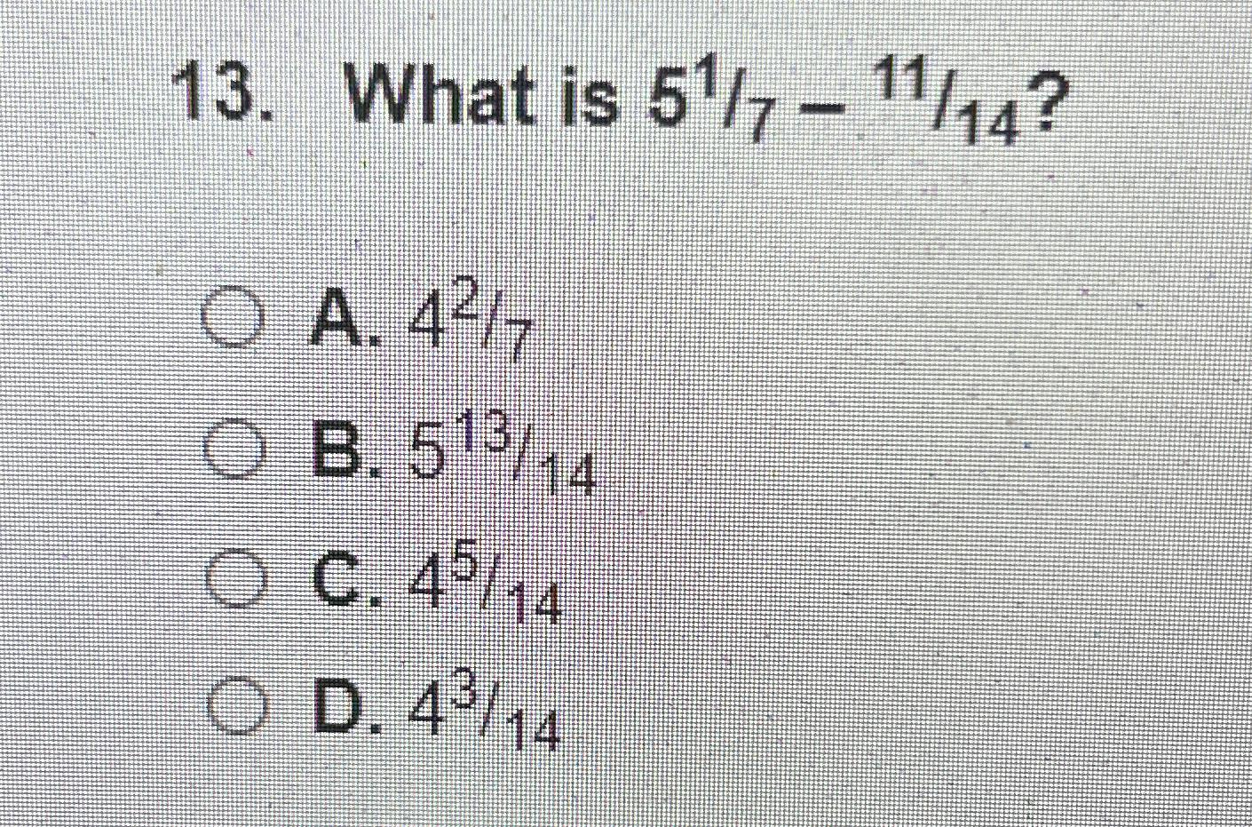Solved What is 5 1/7 - 11/14?A. 427B. 51314C. 4514D. 4314 | Chegg.com