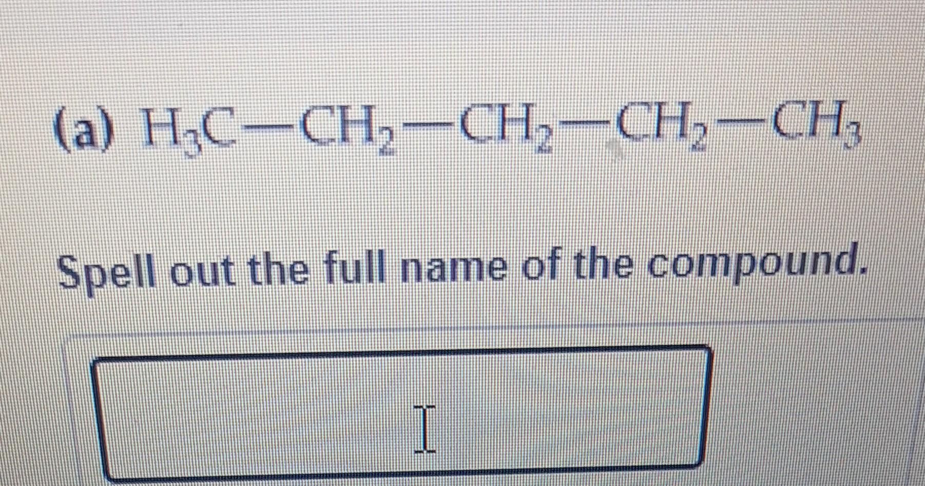 Solved (a) H3C−CH2−CH2−CH2−CH3 Spell out the full name of | Chegg.com