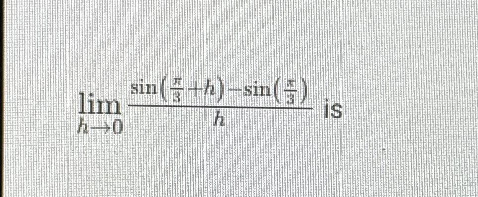 Solved limh→0sin(π3+h)-sin(π3)h ﻿is | Chegg.com