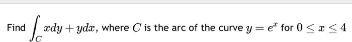 Solved Find ∫Cxdy+ydx, where C is the arc of the curve y=ex | Chegg.com
