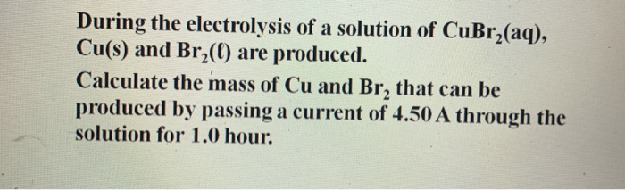 Solved During the electrolysis of a solution of CuBr2(aq), | Chegg.com