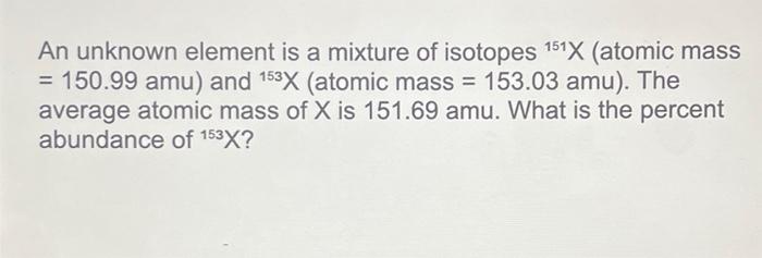 Solved An unknown element is a mixture of isotopes 151X | Chegg.com