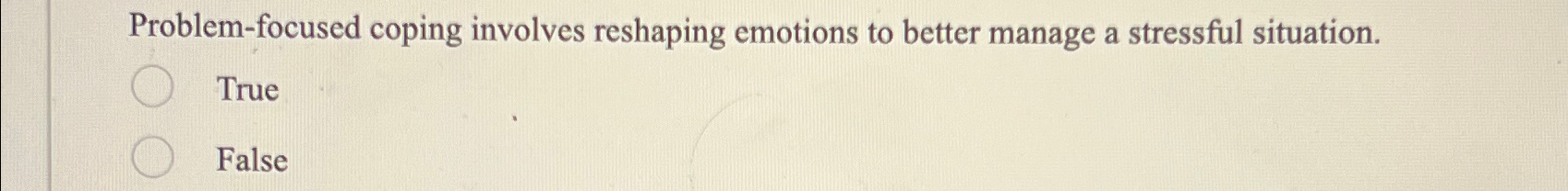 Solved Problem-focused coping involves reshaping emotions to | Chegg.com