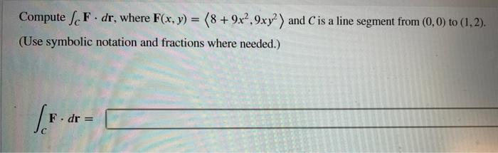 Solved Compute ∫CF⋅dr, where F(x,y)= 8+9x2,9xy2 and C is a | Chegg.com