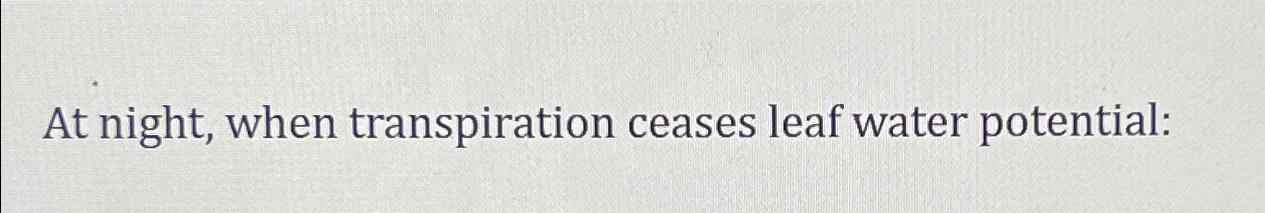 Solved At night, when transpiration ceases leaf water | Chegg.com
