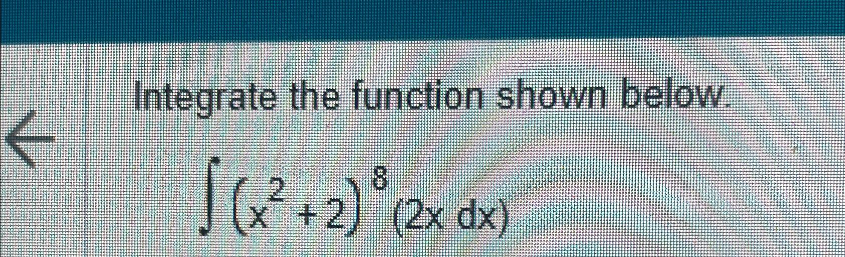 Solved Integrate the function shown below.∫﻿﻿(x2+2)8(2xdx) | Chegg.com