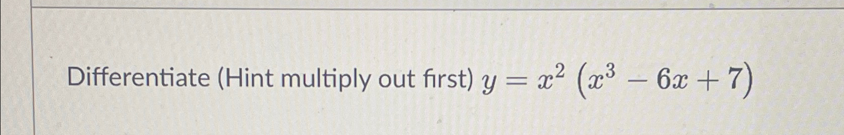Solved Differentiate (Hint multiply out first) y=x2(x3-6x+7) | Chegg.com
