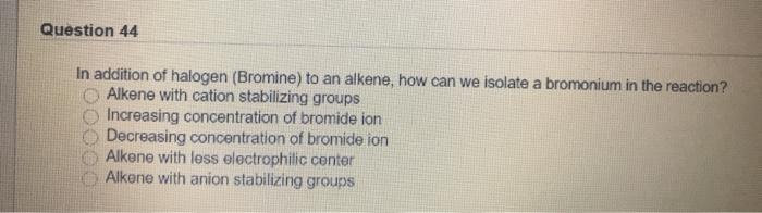 Solved Question 44 In addition of halogen (Bromine) to an | Chegg.com