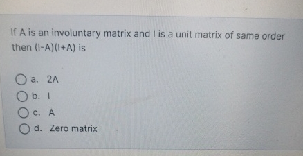 Solved If A ﻿is an involuntary matrix and I is a unit matrix | Chegg.com