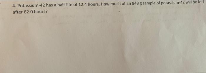 Solved 4. Potassium-42 has a half-life of 12.4 hours. How | Chegg.com