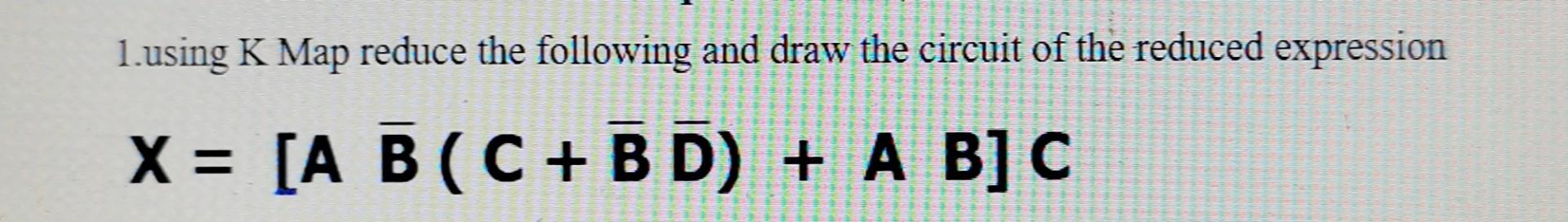 Solved 1.using K Map reduce the following and draw the | Chegg.com