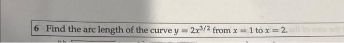 Solved 6 Find the arc length of the curve y=2x3/2 from x=1 | Chegg.com