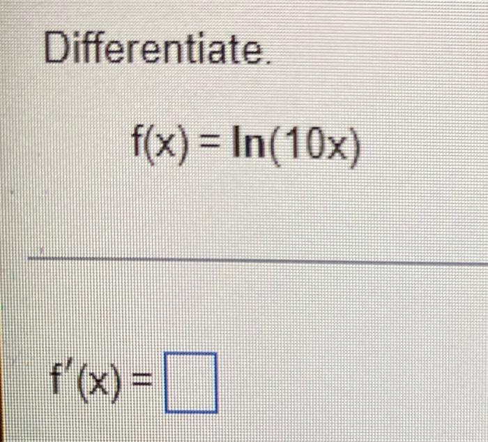 Solved Differentiate. f(x)=ln(10x) f′(x)= | Chegg.com