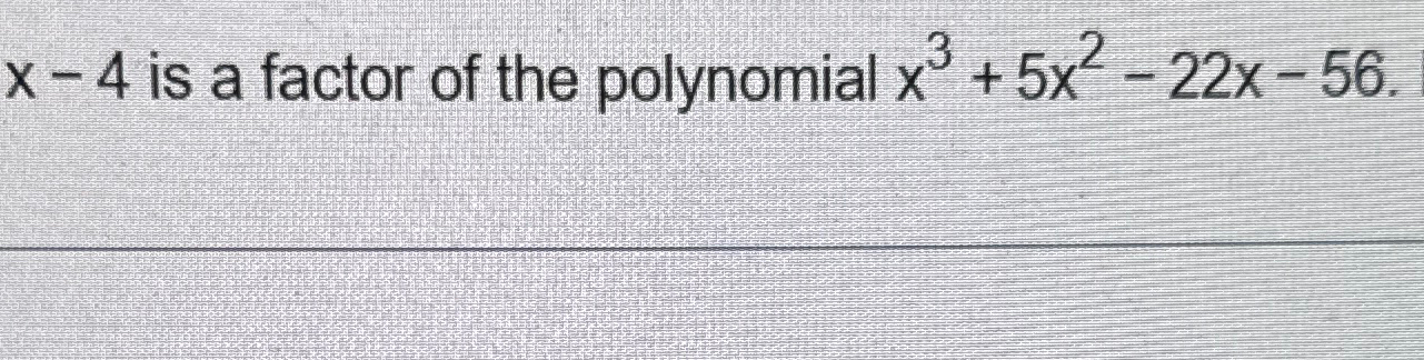 Solved x-4 ﻿is a factor of the polynomial x3+5x2-22x-56 | Chegg.com