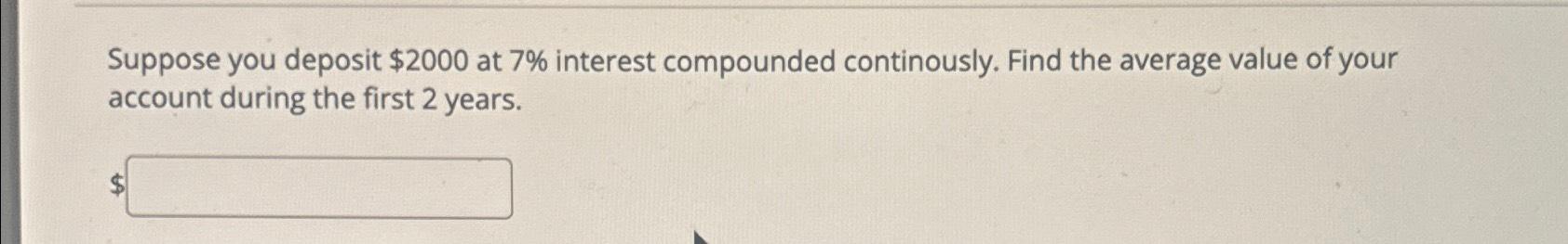 Solved Suppose you deposit $2000 ﻿at 7% ﻿interest compounded | Chegg.com