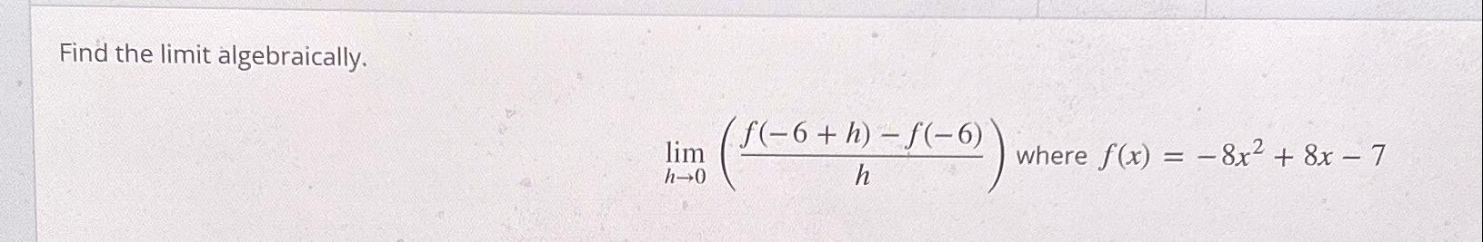 Solved Find the limit algebraically.limh→0(f(-6+h)-f(-6)h) | Chegg.com