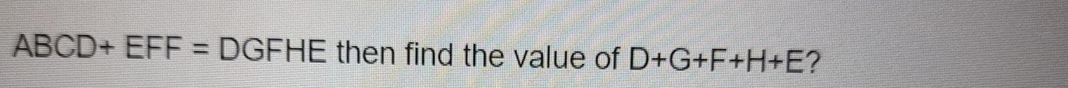 Solved ABCD+ EFF = DGFHE then find the value of D+G+F+H+E? | Chegg.com