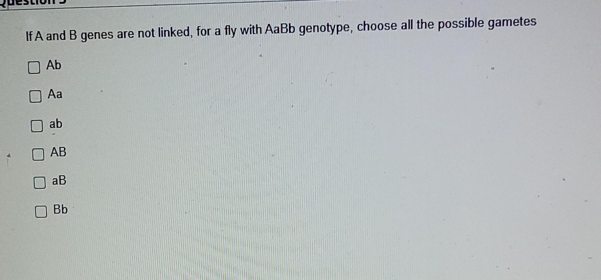 Solved If A and B genes are not linked, for a fly with AaBb | Chegg.com
