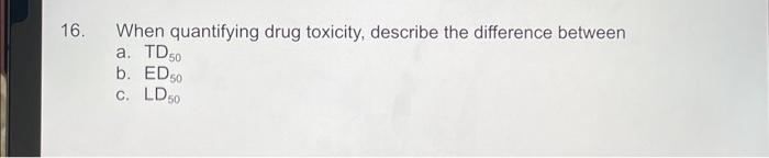 Solved 16. When quantifying drug toxicity, describe the | Chegg.com