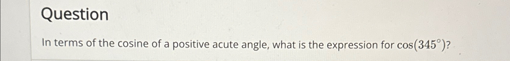 Solved QuestionIn terms of the cosine of a positive acute | Chegg.com