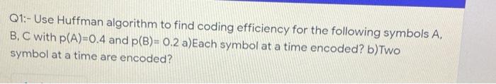 Solved Q1:- Use Huffman algorithm to find coding efficiency | Chegg.com