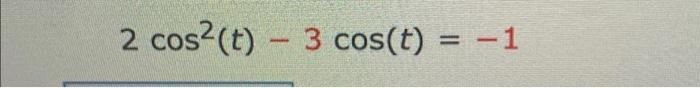 Solved 2cos2(t)−3cos(t)=−1 | Chegg.com