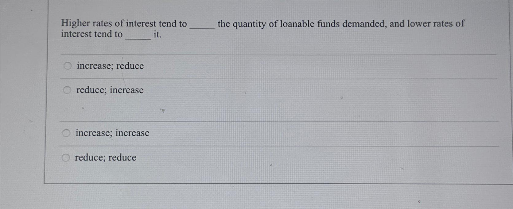 Solved Higher rates of interest tend to the quantity of | Chegg.com