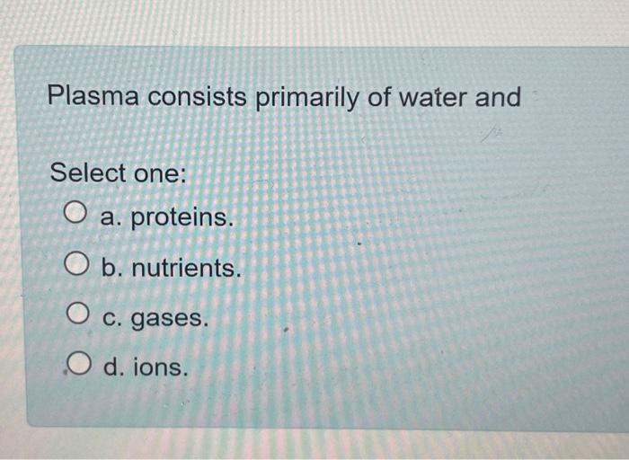 Solved Plasma consists primarily of water and Select one: O | Chegg.com