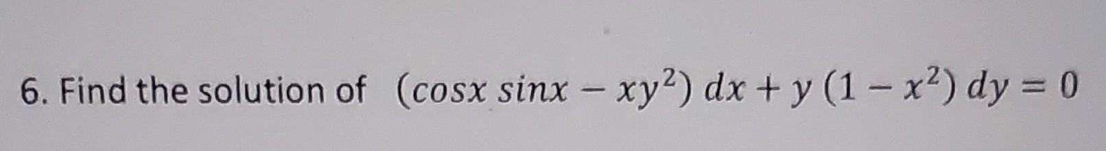 Solved 6. Find the solution of (cosxsinx−xy2)dx+y(1−x2)dy=0 | Chegg.com