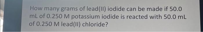 Solved How many grams of lead(II) iodide can be made if 50.0 | Chegg.com