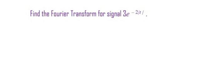 Solved Find the Fourier Transform for signal 3e-2/t/ | Chegg.com