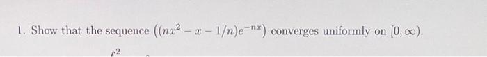Solved 1. Show that the sequence ((nx2−x−1/n)e−nx) converges | Chegg.com