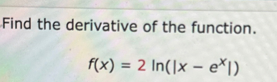 Solved Find the derivative of the function.f(x)=2ln(|x-ex|) | Chegg.com