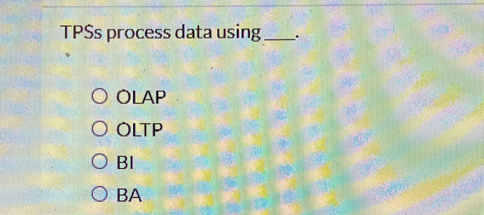 Solved TPSs process data usingOLAPOLTPBIBA | Chegg.com