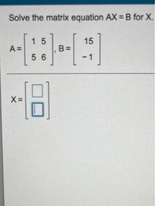 Solved Solve the matrix equation AX=B for X. 1 5 15 A= B= 5 | Chegg.com
