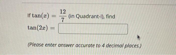 Solved If tan(x)=712 (in Quadrant-1), find tan(2x)= (Please | Chegg.com