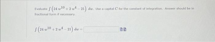 Solved Evaluate ∫(24w10+2w4−21)dw. Use a capital C for the | Chegg.com