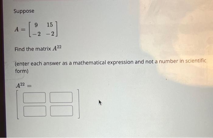 Solved Suppose A=[9−215−2] Find the matrix A22 (enter each | Chegg.com
