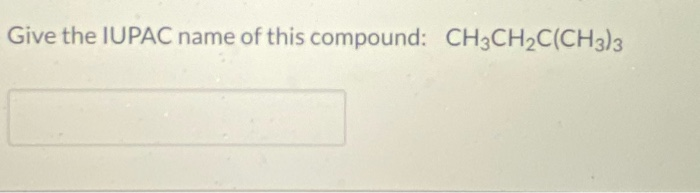 Solved Give the IUPAC name of this compound: CH3CH2C(CH3)3 | Chegg.com