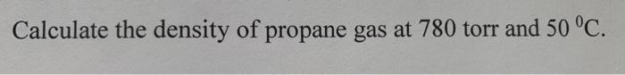Solved Calculate the density of propane gas at 780 torr and | Chegg.com