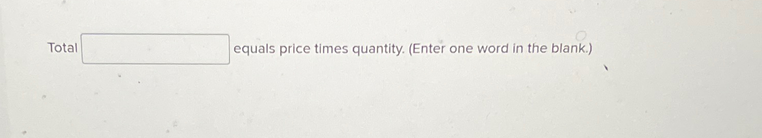 Solved Total equals price times quantity. (Enter one word in | Chegg.com