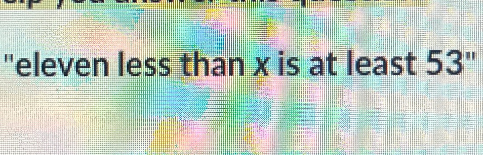 Solved "eleven less than x ﻿is at least 53 " | Chegg.com